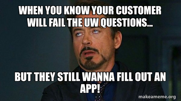 When you know your customer will fail the UW questions... But they ...