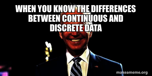 When you know the differences between continuous and discrete data ...