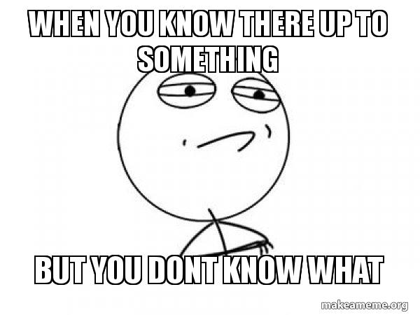 when you know there up to something but you dont know what - Challenge ...