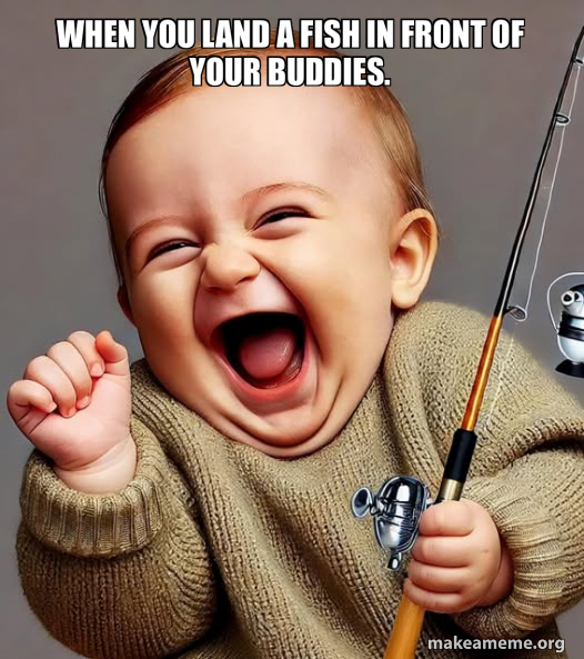 when you land a fish in front of your buddies. Meme Generator