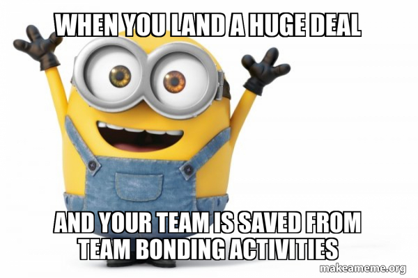 When you land a huge deal And your team is saved from team bonding ...