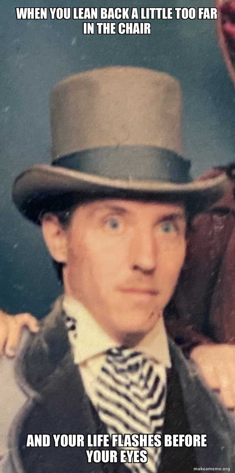 when you lean back a little too far in the chair and your life flashes ...