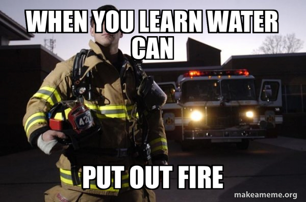 when you learn water can put out fire - Good Guy Fire Fighter Meme ...