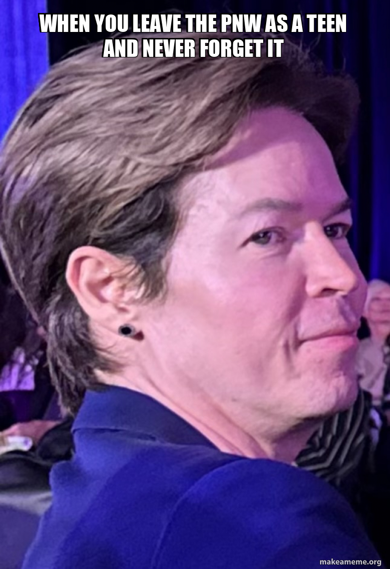 When you leave the PNW as a teen and never forget it Meme Generator