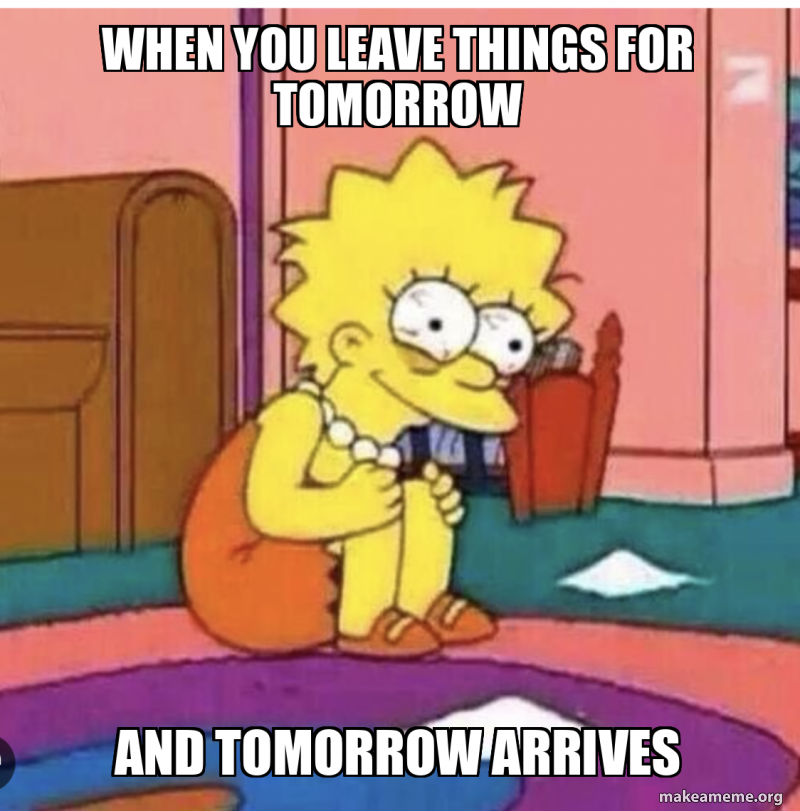 when you leave things for tomorrow and tomorrow arrives Meme Generator