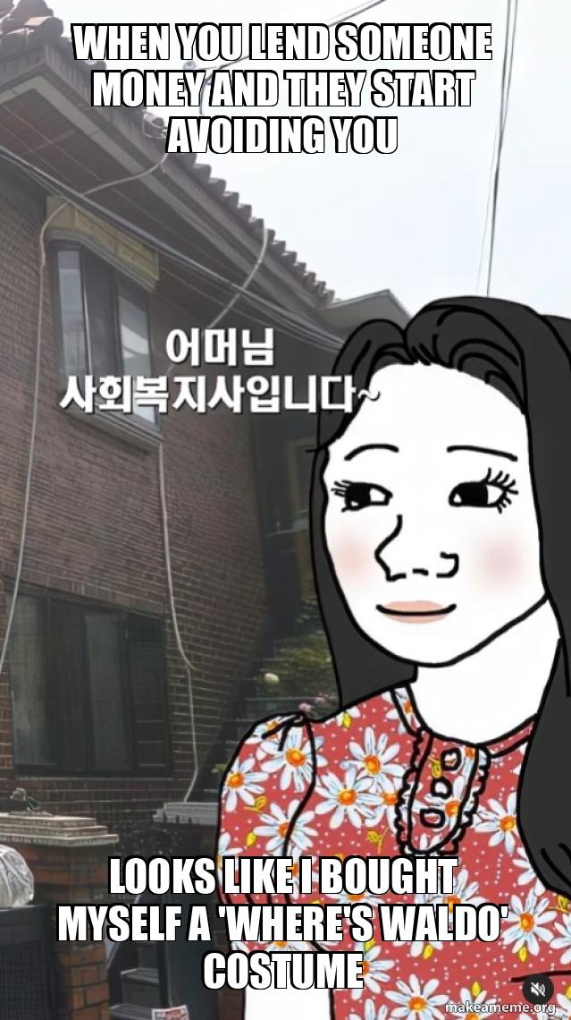 When you lend someone money and they start avoiding you Looks like I ...