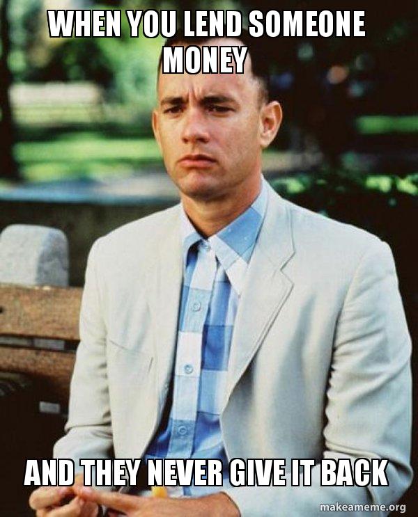 When you lend someone money and they never give it back - Forrest Gump ...