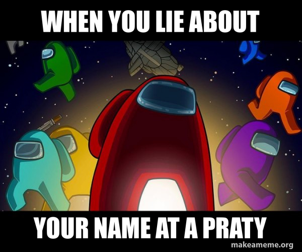When you Lie about your name at a praty - Among Us Meme Generator