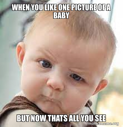 When you like one picture of a baby But now thats all you see Meme ...