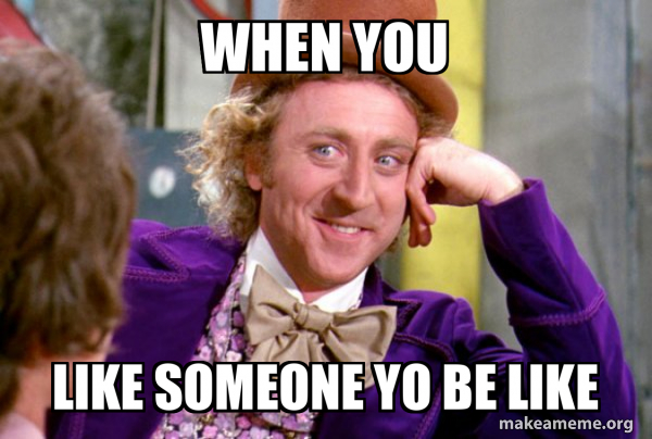 When you Like someone yo be like - Condescending Wonka Meme Generator