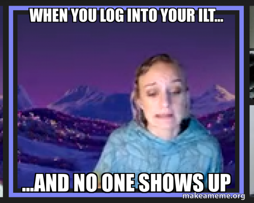 When you log into your ilt... ...and no one shows up Meme Generator