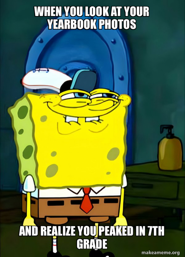 When you look at your yearbook photos And realize you peaked in 7th ...