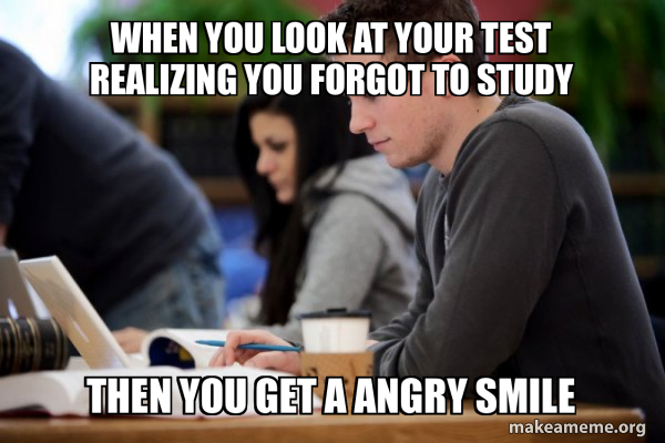 When you look at your test realizing you forgot to study Then you get a ...
