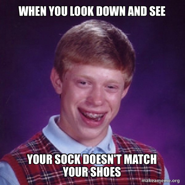 When you look down and see Your sock doesn't match your shoes - Bad ...