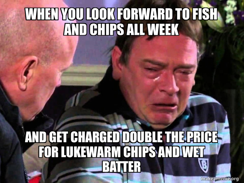 When you look forward to fish and chips all week And get charged double ...