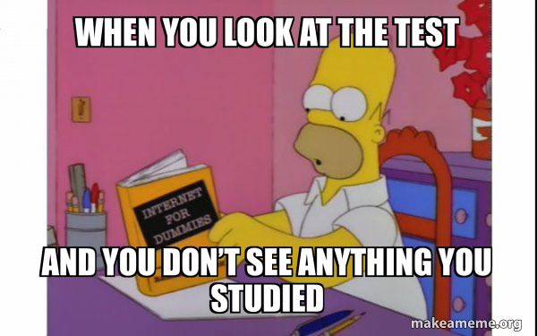When you look at the test And you don’t see anything you studied ...