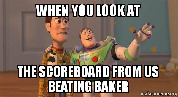 When you look at The scoreboard from us beating baker - Buzz and Woody ...