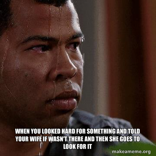 When you looked hard for something and told your wife if wasn't there ...