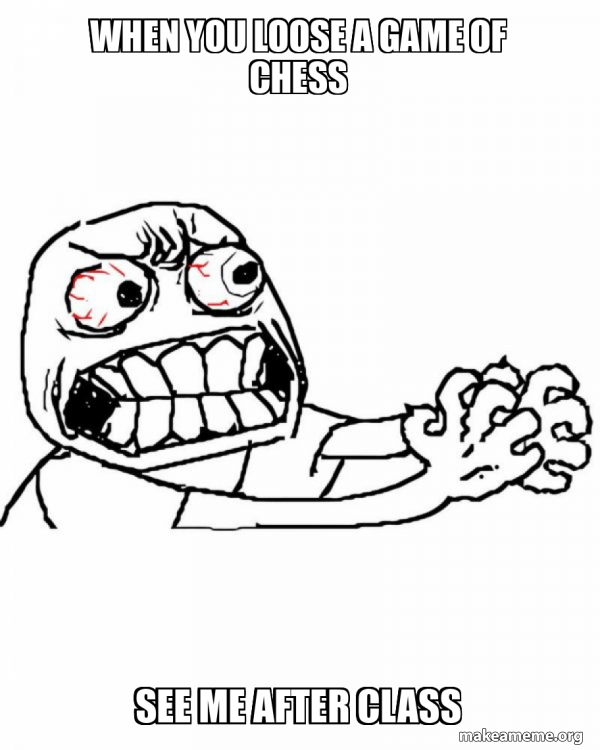 When you loose a game of chess See me after class - Angry Meme Generator