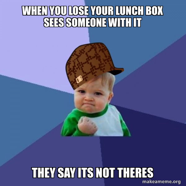 when you lose your lunch box sees someone with it they say its not ...