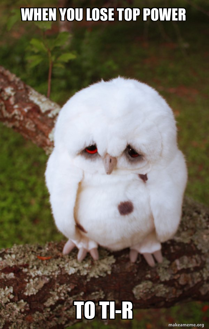 when you lose top power to ti-r - Sad Owl Meme Generator