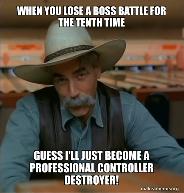 When you lose a boss battle for the tenth time Guess I'll just become a ...