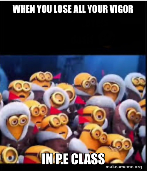 When you lose all your vigor In p.e class Meme Generator