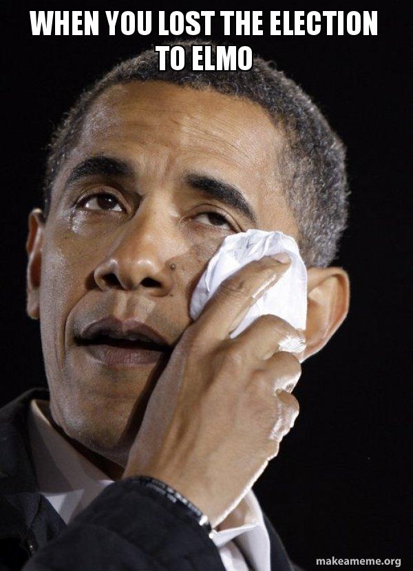 When you lost the election to ELMO - Crying Obama Meme Generator