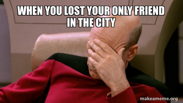 when you lost your only friend in the city - Picard Facepalm Meme Generator