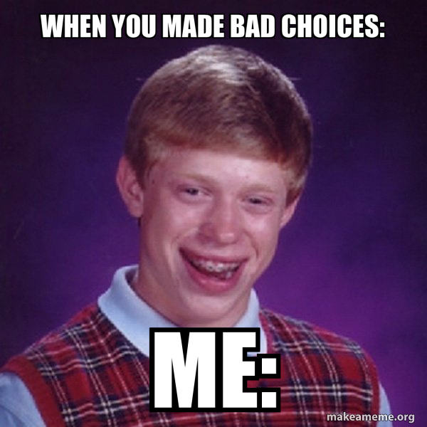 When you made bad choices: Me: - Bad Luck Brian Meme Generator