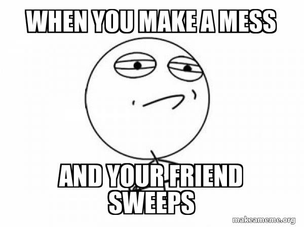 When You Make A Mess And Your Friend Sweeps - Challenge Acccepted Meme ...