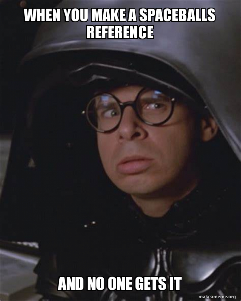 When you make a spaceballs reference And no one gets it Meme Generator
