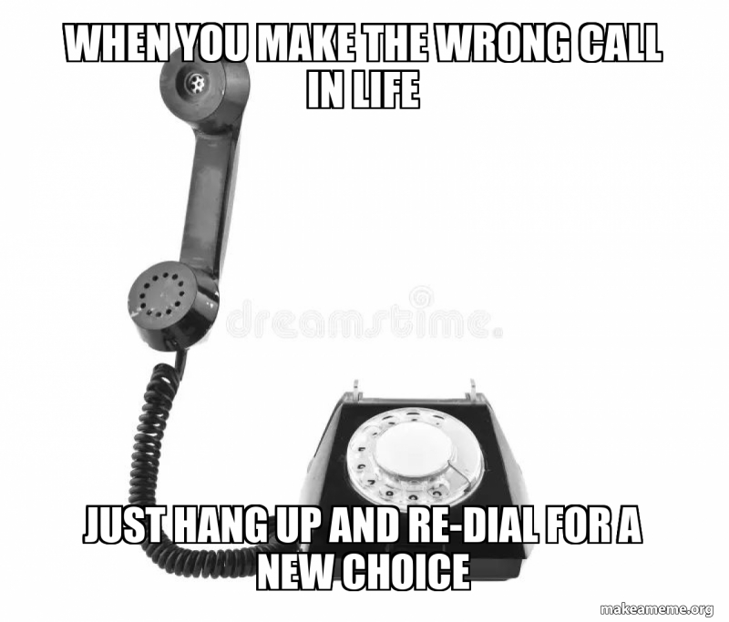When you make the wrong call in life Just hang up and re-dial for a new ...