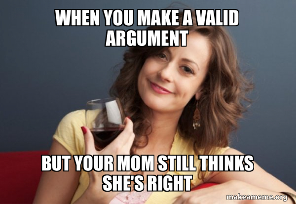 When you make a valid argument But your mom still thinks she's right ...
