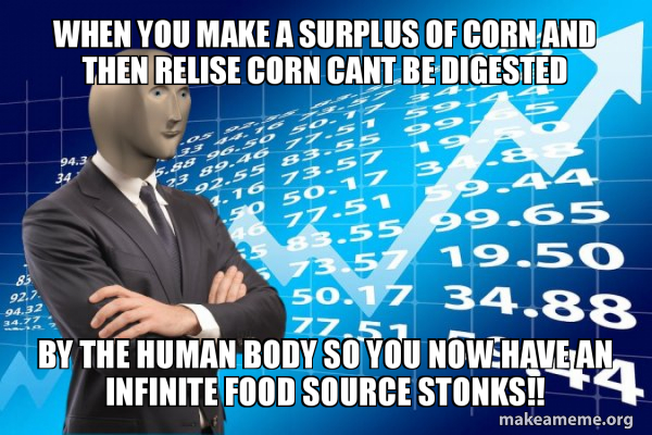 when you make a surplus of corn and then relise corn cant be digested ...