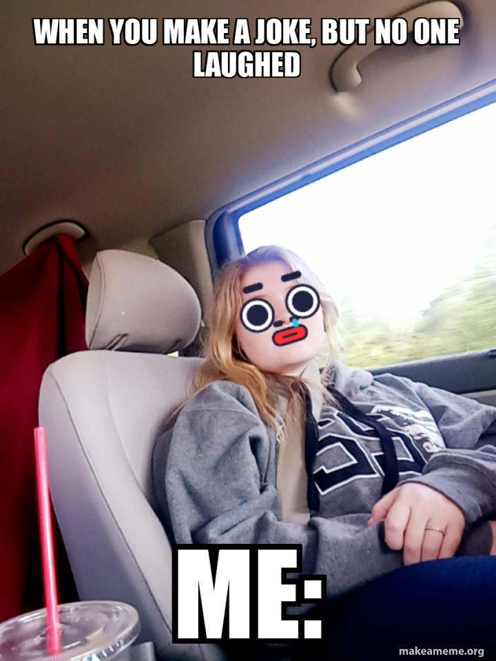 When you make a joke, but no one laughed Me: Meme Generator