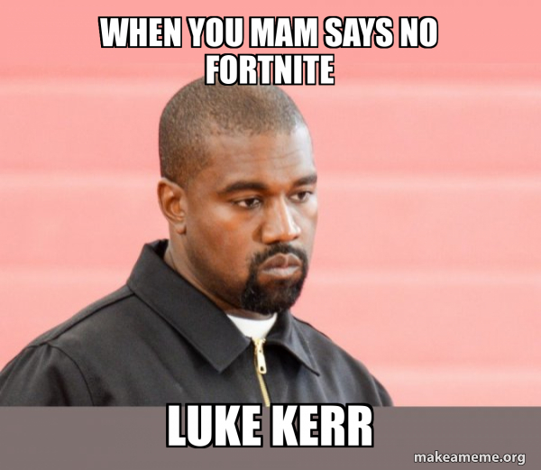 When you mam says no fortnite Luke kerr - Kanye West Meme Generator