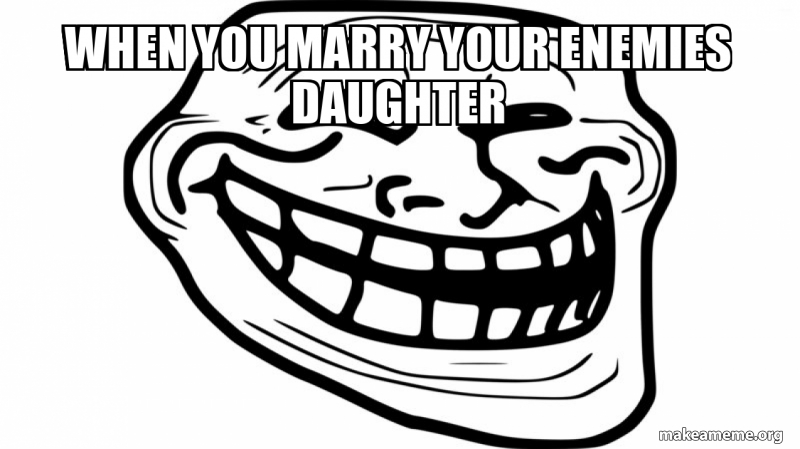when you marry your ENEMIES DAUGHTER Meme Generator