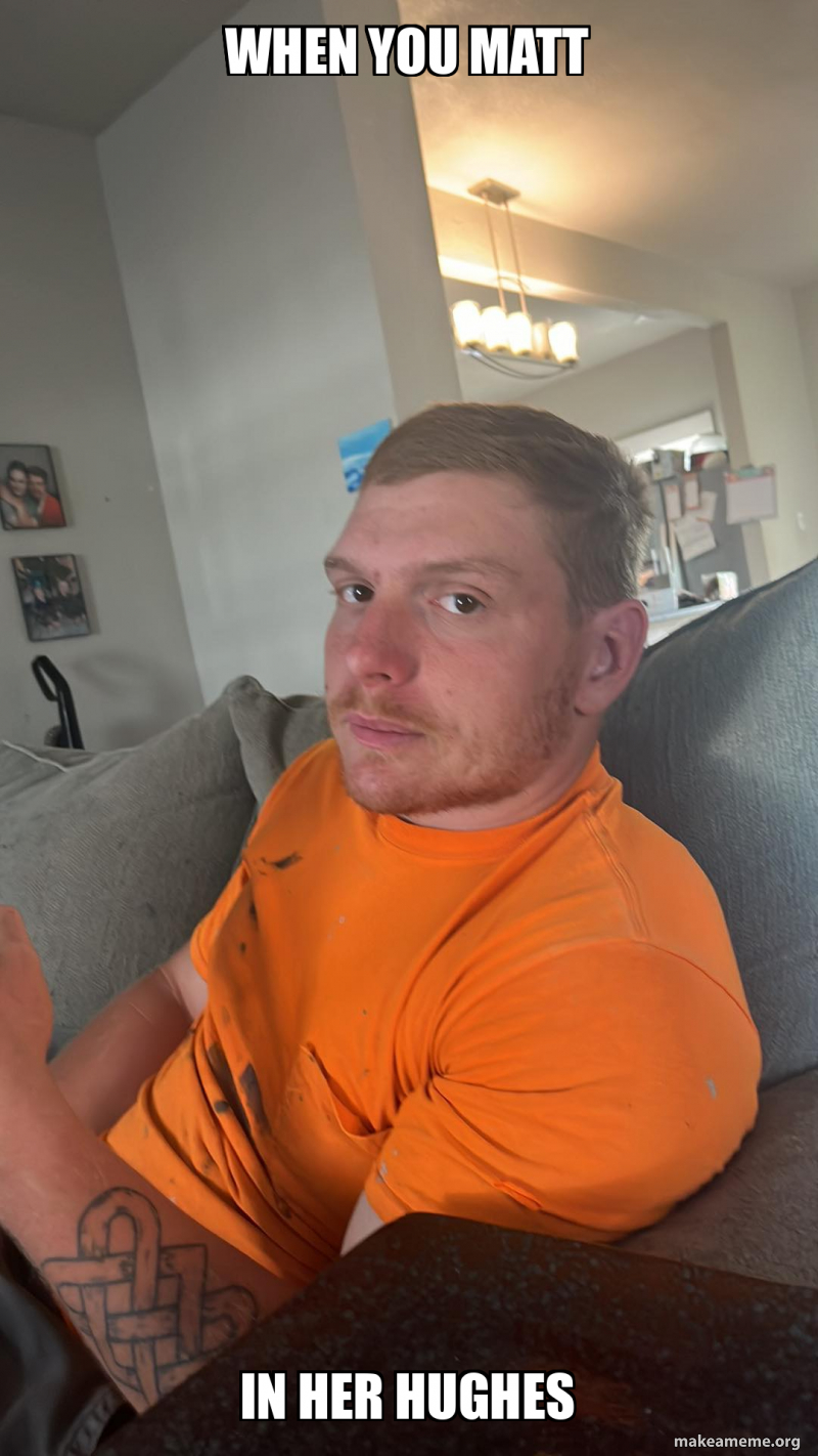 When you matt In her hughes Meme Generator