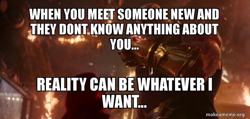 When you meet someone new and they dont know anything about you ...