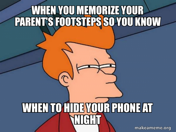 When you memorize your parent's footsteps so you know When to hide your ...