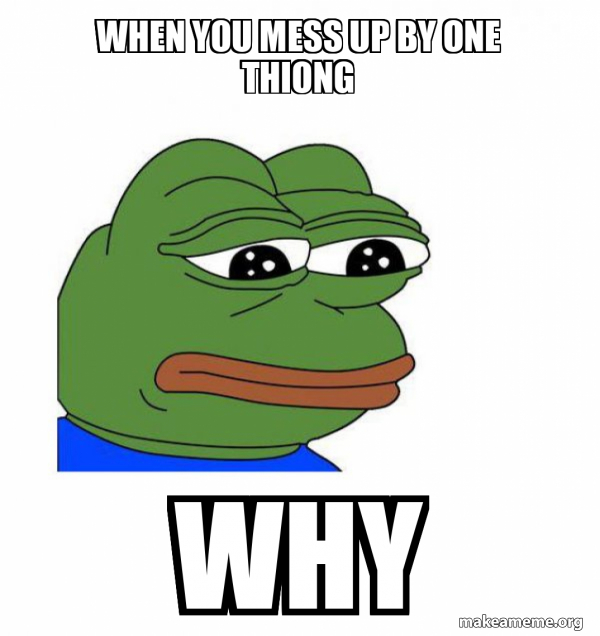 when you mess up by one thiong why - Feels Bad Man Meme Generator
