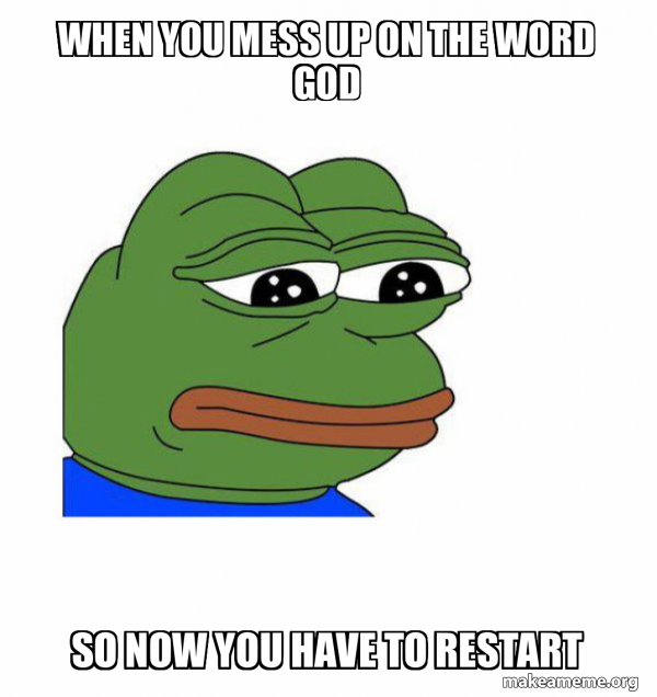 When you mess up on the word God So now you have to restart - Feels Bad ...