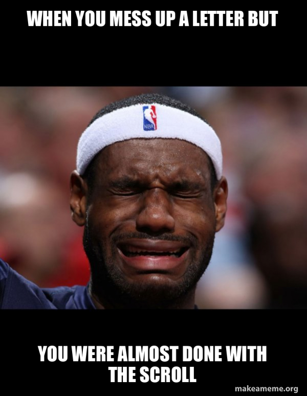 When you mess up a letter but You were almost done with the scroll ...
