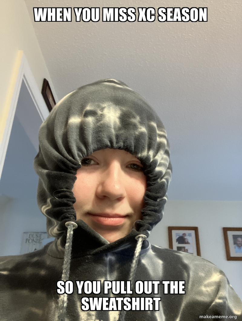 When you miss xc season So you pull out the sweatshirt Meme Generator