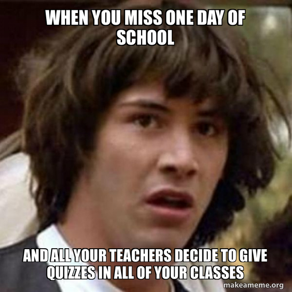 When you miss one day of school and all your teachers decide to give ...