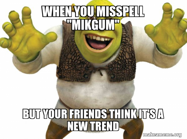 When you misspell "Mikgum" But your friends think it's a new trend ...