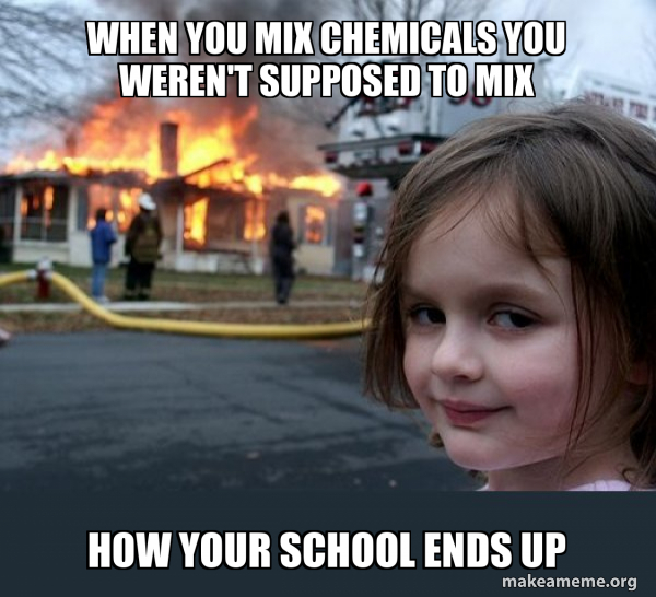 When you mix chemicals you weren't supposed to mix How your school ends ...