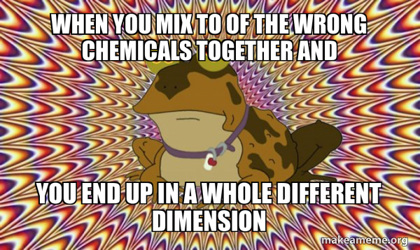 when you mix to of the wrong chemicals together and you end up in a ...