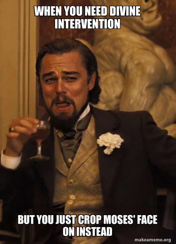 When you need divine intervention But you just crop Moses' face on ...